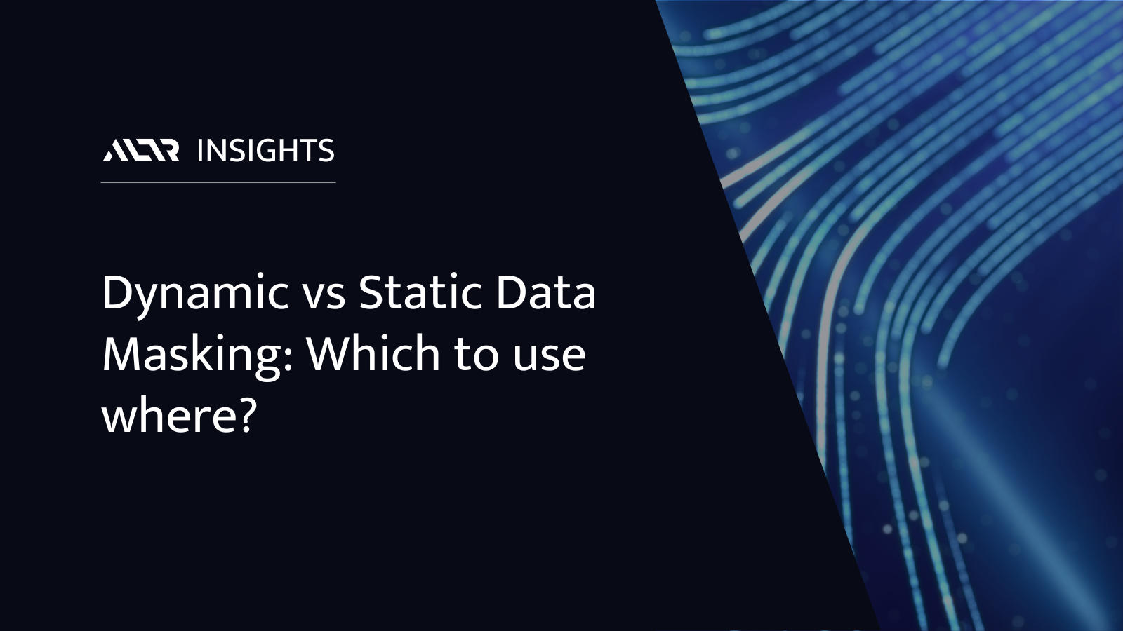 Static vs Dynamic Data Masking: Which to use where?